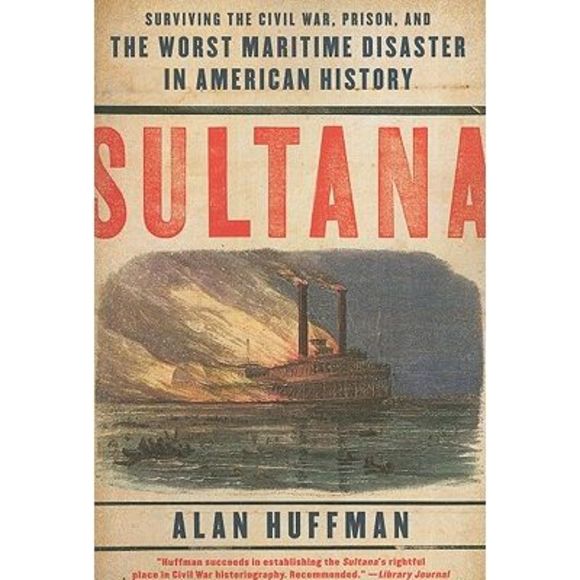 Alan Huffman | Other | Sultana Surviving The Civil War Prison And The ...